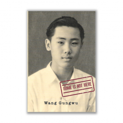 WANG GUNGWU, Home Is Not Here
