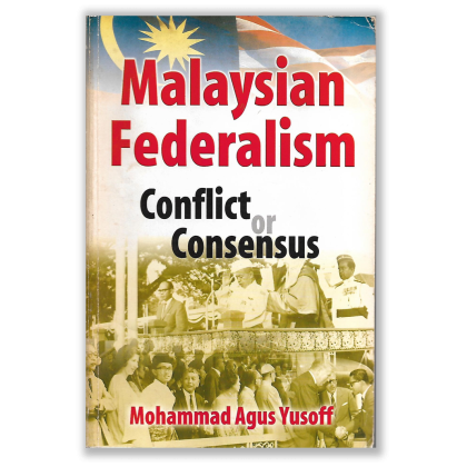 Malaysian Federalism: Conflict or Consensus by Mohammad Agus Yusoff