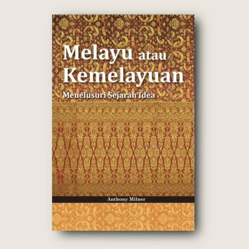 ANTHONY MILNER Melayu atau Kemelayuan : Menelusuri Sejarah Idea (SIRD)