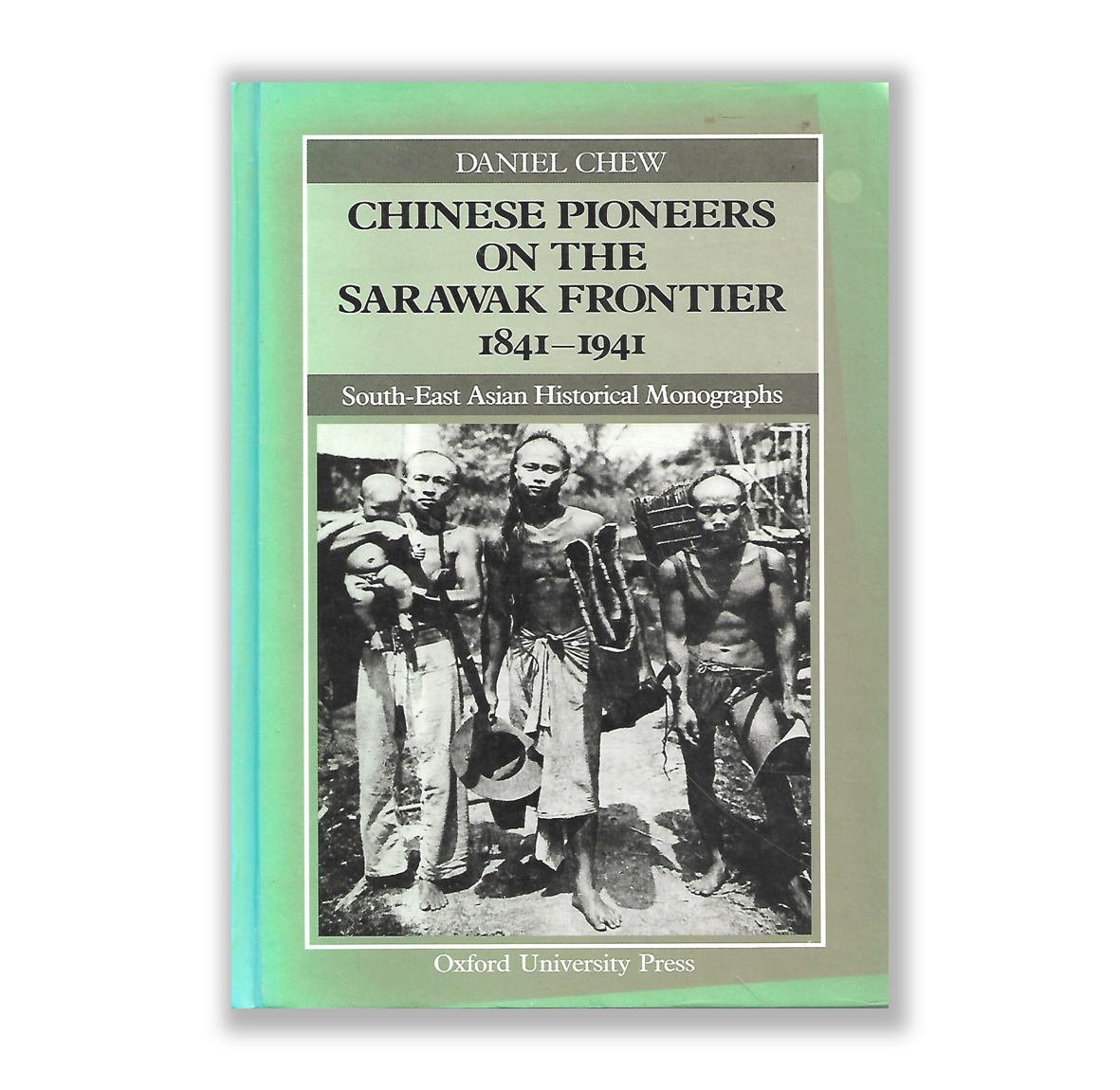Chinese Pioneers on The Sarawak Frontier 1841-1941 by Daniel Chew