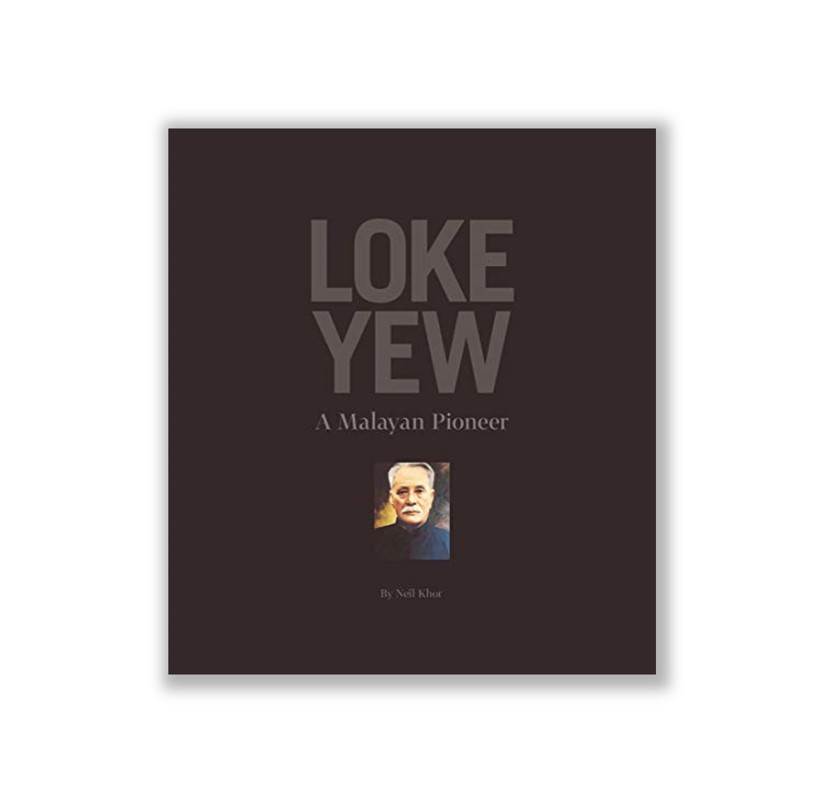 Loke Yew a Malayan Pioneer by Neil Khor