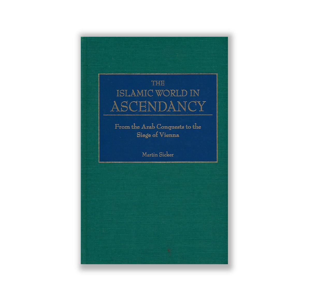 The Islamic World in Ascendancy: From the Arab Conquests to the Siege ...