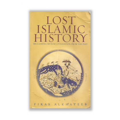 Lost Islamic History: Reclaiming Muslim Civilisation from the Past by ...