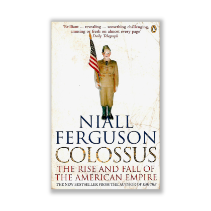 Colossus: The Rise and Fall of the American Empire by Niall Ferguson ...