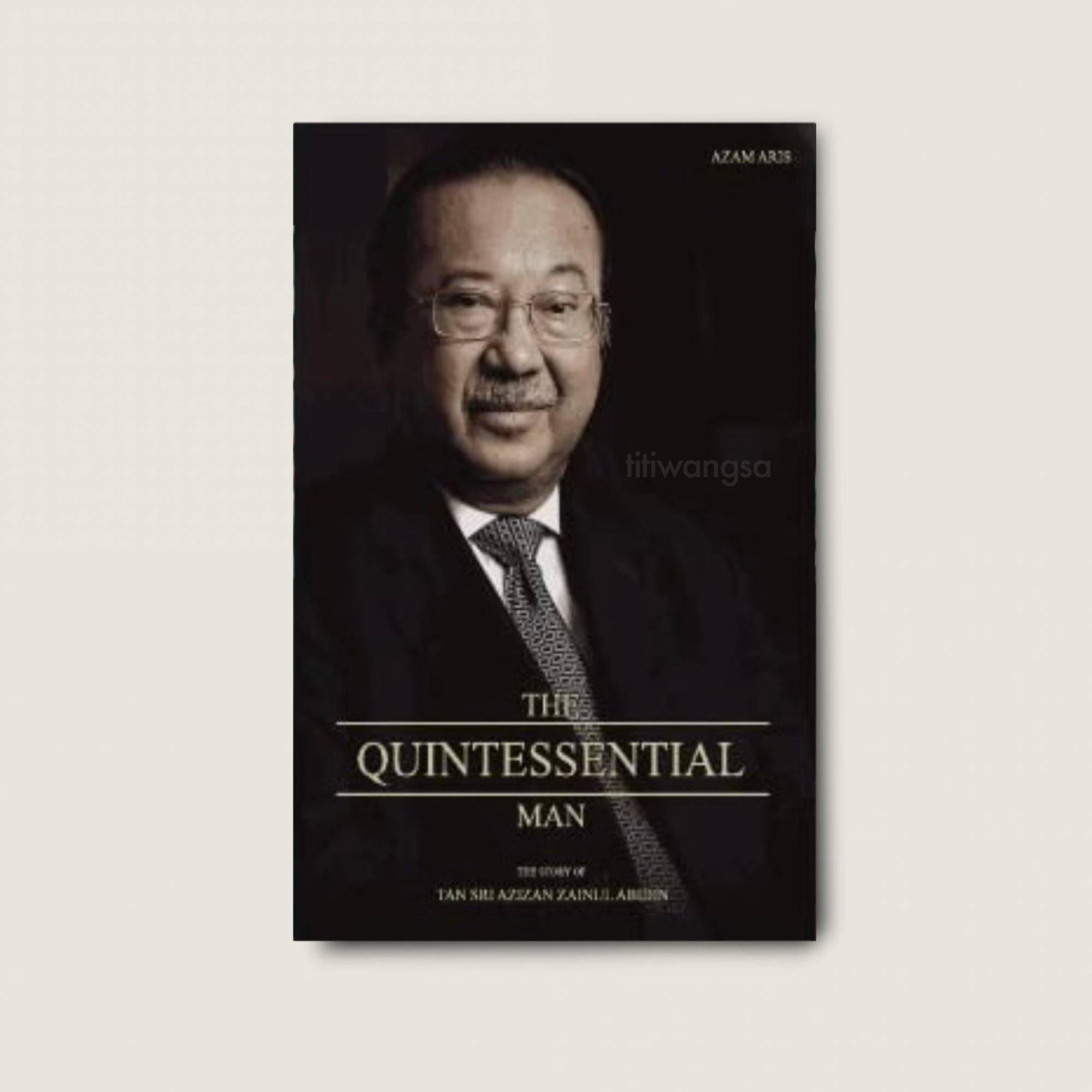 AZAM ARIS The Quintessential Man : The Story of Tan Sri Azizan Zainul ...