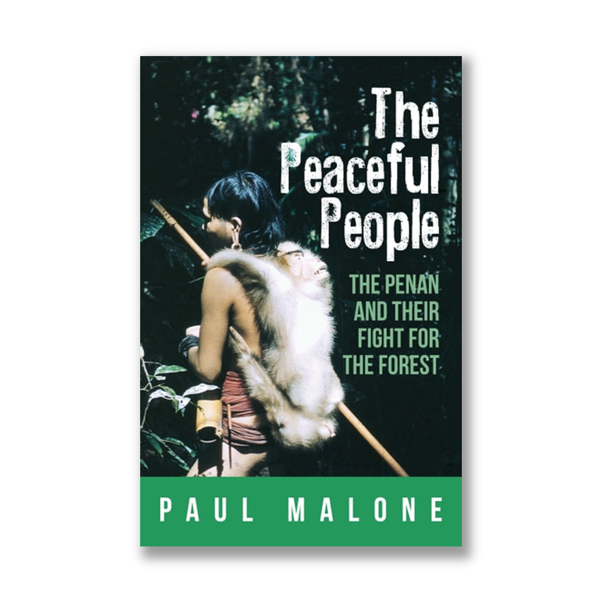 Paul Malone, The Peaceful People: The Penan & and Their Fight for the ...